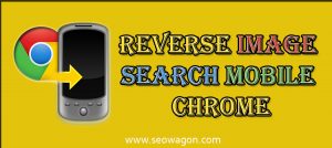 How to do reverse image search mobile chrome ? - SEOWagon